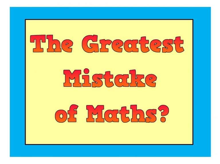THE GREATEST MISTAKE IN THE HISTORY OF MATHS: